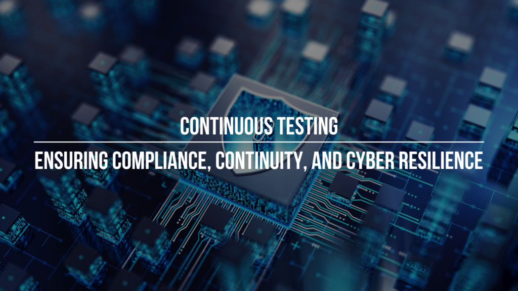 Continuous Testing: Ensuring Compliance, Continuity, and Cyber ...